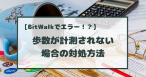 BitWalk(ビットウォーク)のエラー？歩数がカウントされないときの対処法！ - まねすく！